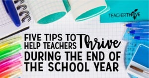 Five Tips to Help Teachers Thrive During the End of the School Year ...